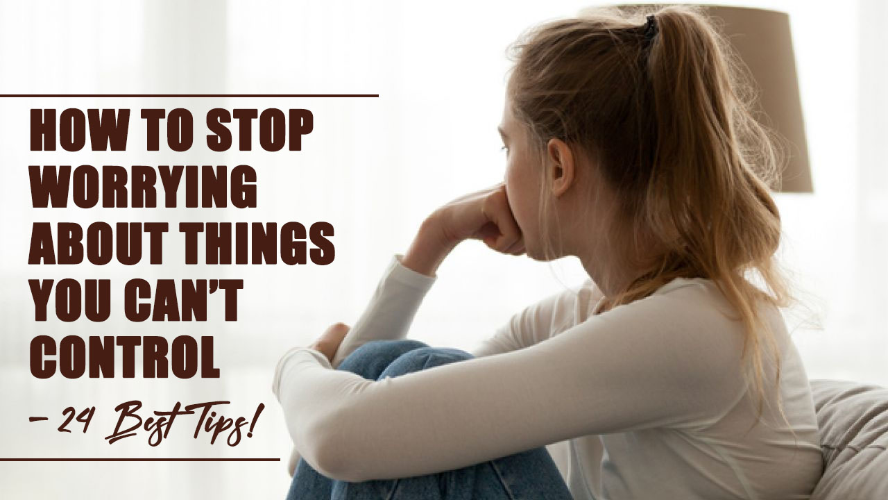 How to Stop Worrying About Things You Can’t Control – 24 Best Tips ...